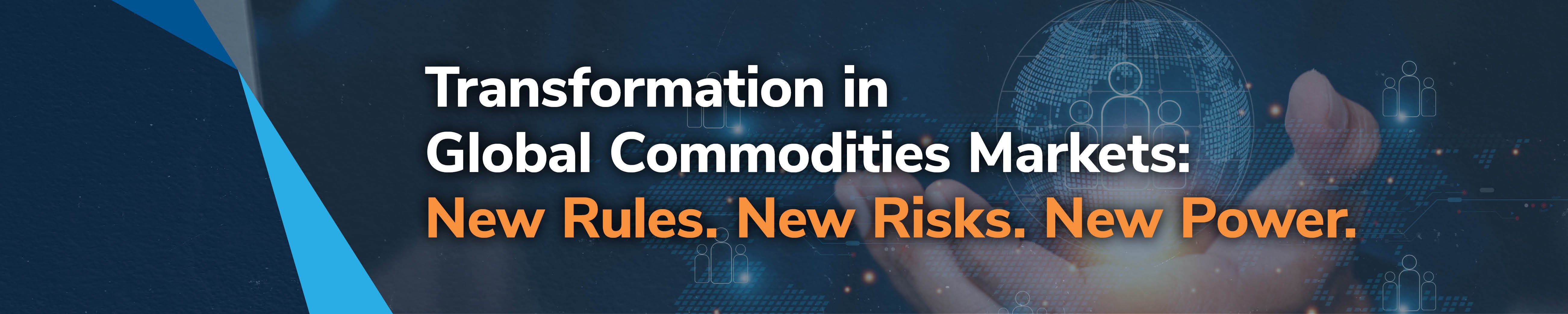Transformation in Global Commodities Markets: New Rules. New Risks. New Power